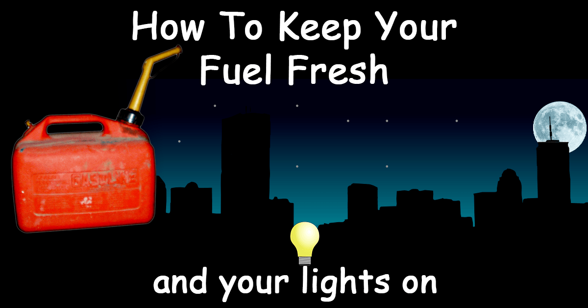 How To Keep Your Fuel Fresh & Your Lights On - Sustainable Preparedness